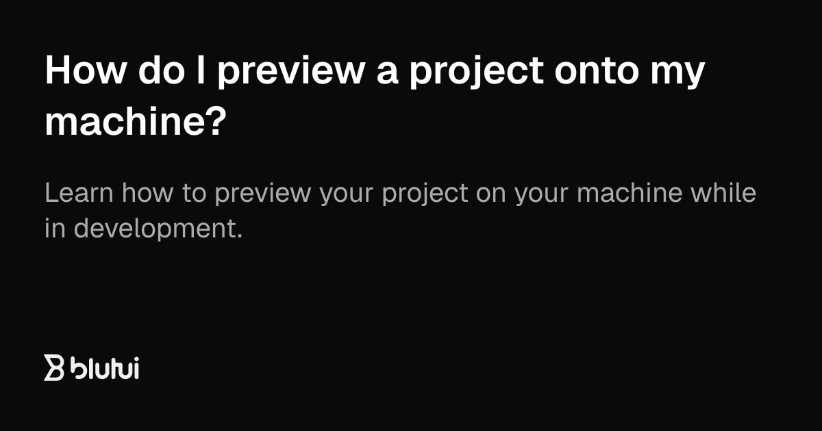 How do I preview a project onto my machine? | Blutui Documentation